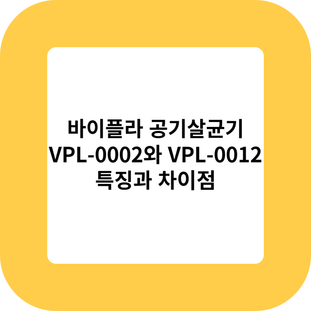 바이플라 공기살균기 VPL-0002와 VPL-0012(업그레이드) 제품의 특징과 차이점 - Gunhang Man 건행남