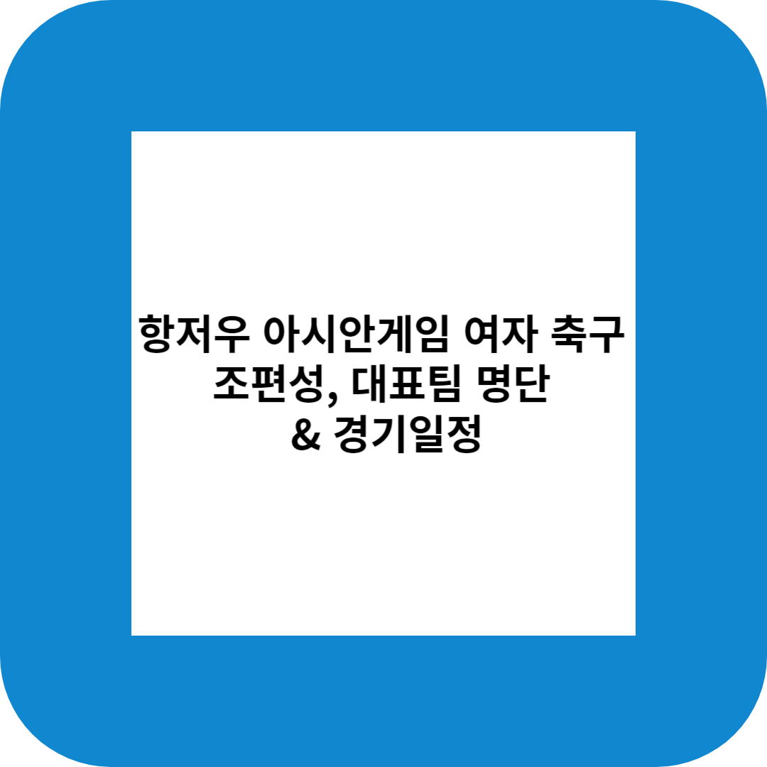 2022 항저우 아시안게임 여자 축구 조편성 대표팀 명단 And 경기일정 Gunhang Man 건행남
